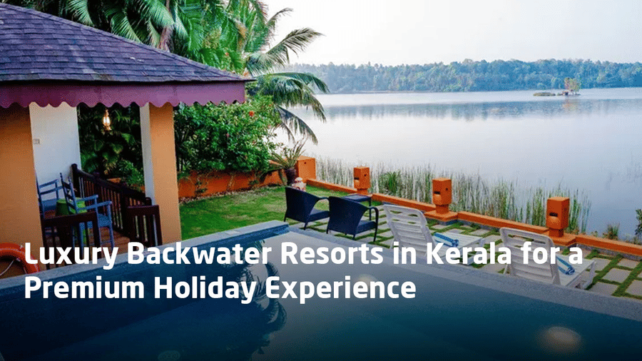 Luxury Backwater Resorts in Kerala for a Premium Holiday Experience